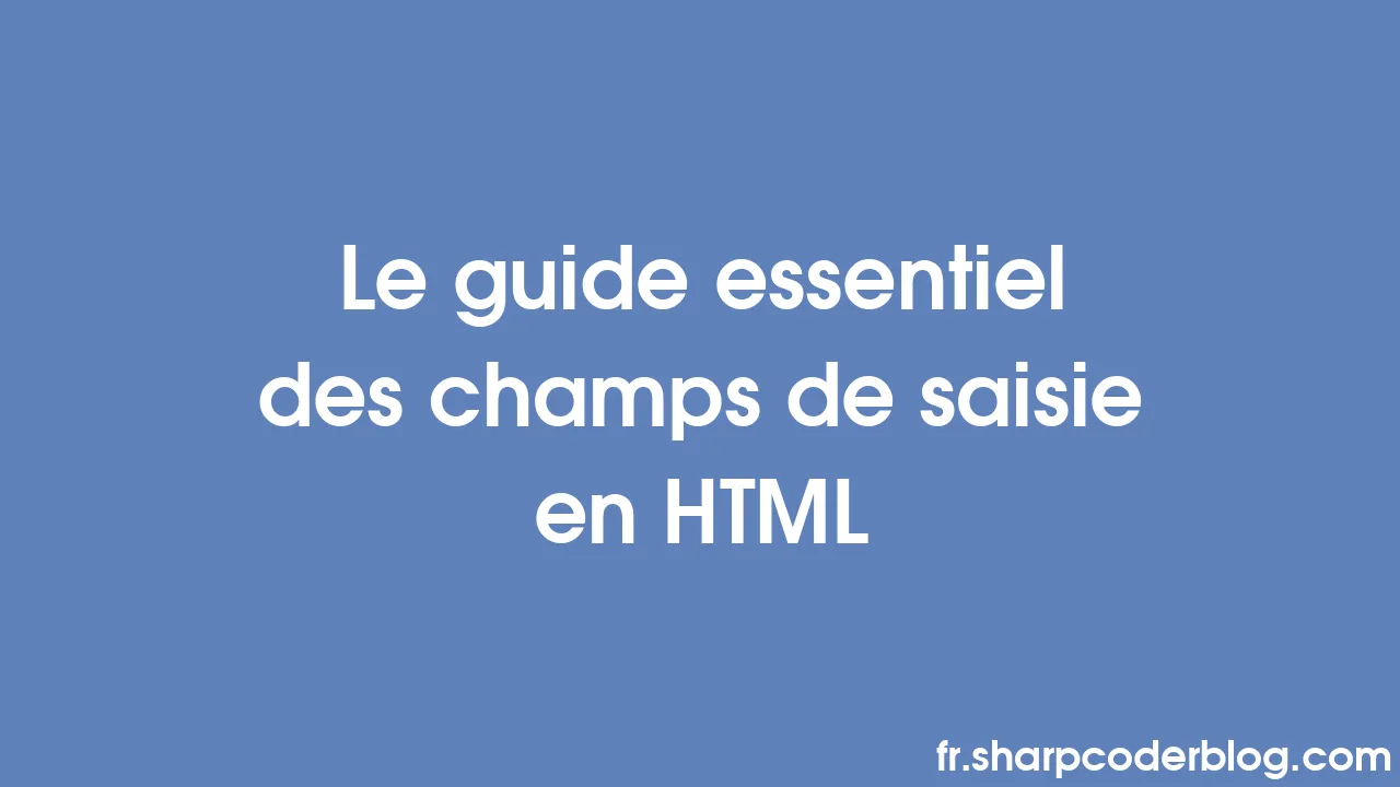 Le guide essentiel des champs de saisie en HTML | Sharp Coder Blog