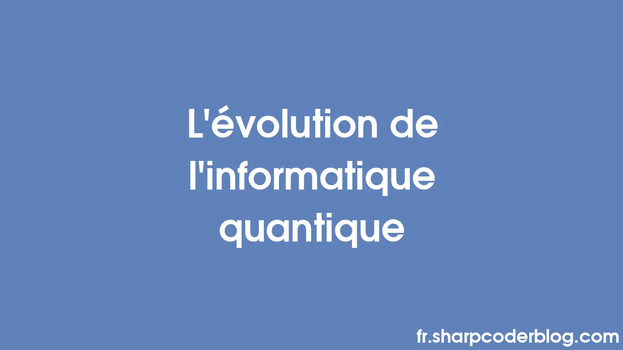 L'évolution de l'informatique quantique | Sharp Coder Blog