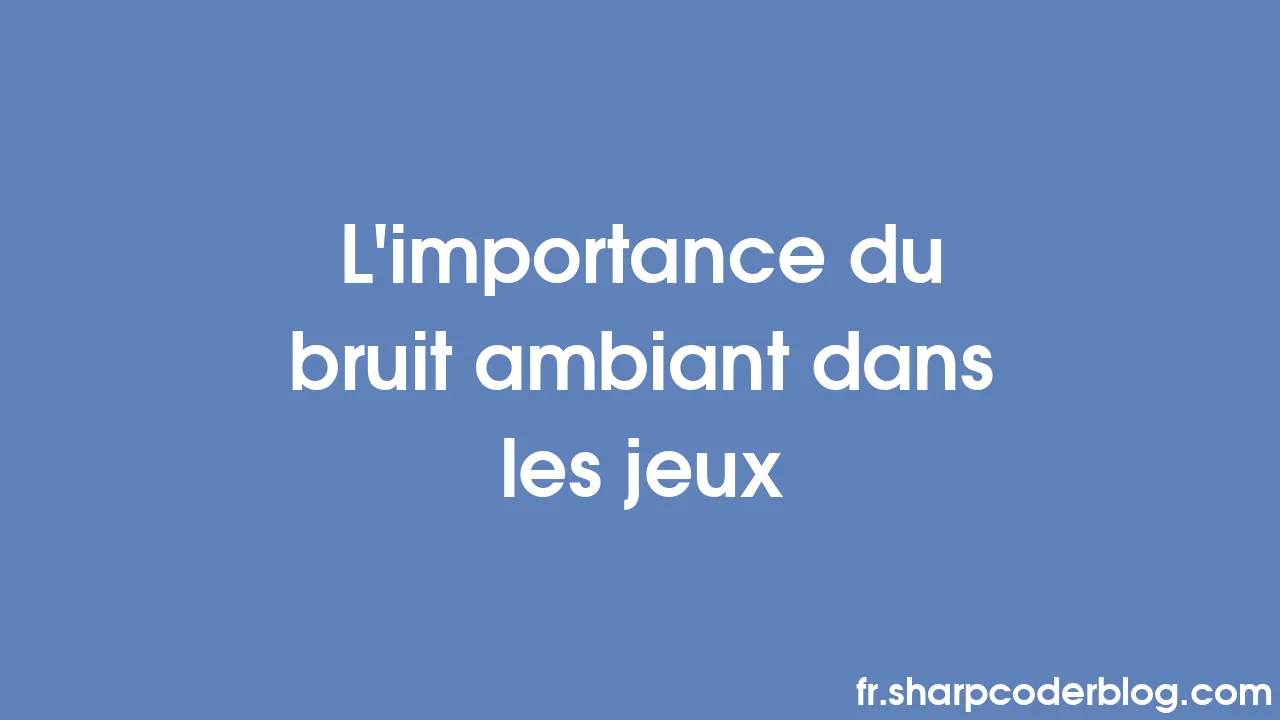 L'importance du bruit ambiant dans les jeux | Sharp Coder Blog
