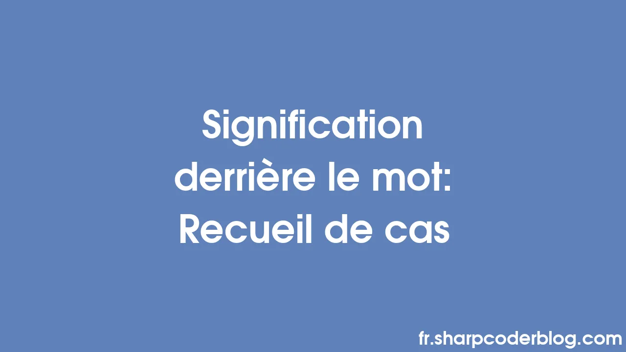 Signification derrière le mot: Recueil de cas | Sharp Coder Blog