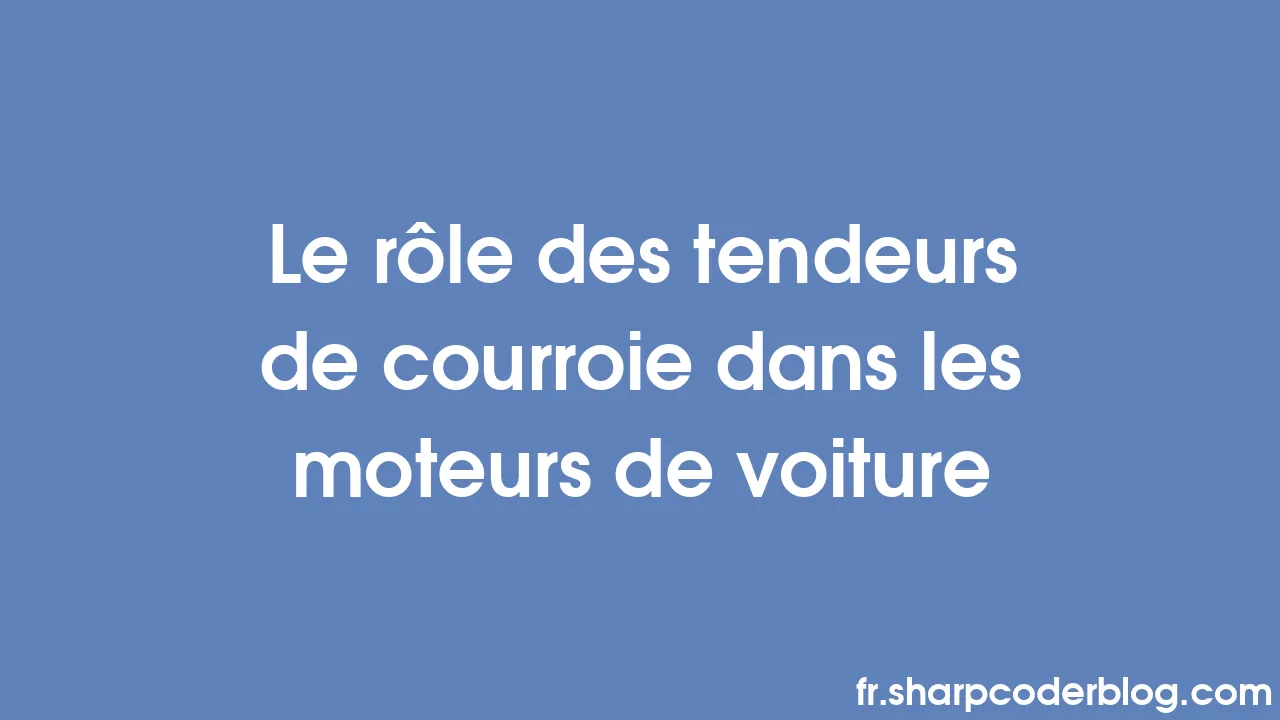Le rôle des tendeurs de courroie dans les moteurs de voiture | Sharp ...