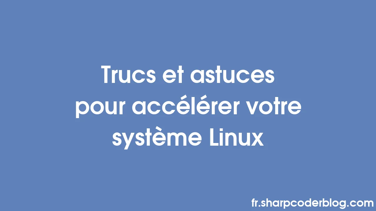Trucs et astuces pour accélérer votre système Linux | Sharp Coder Blog