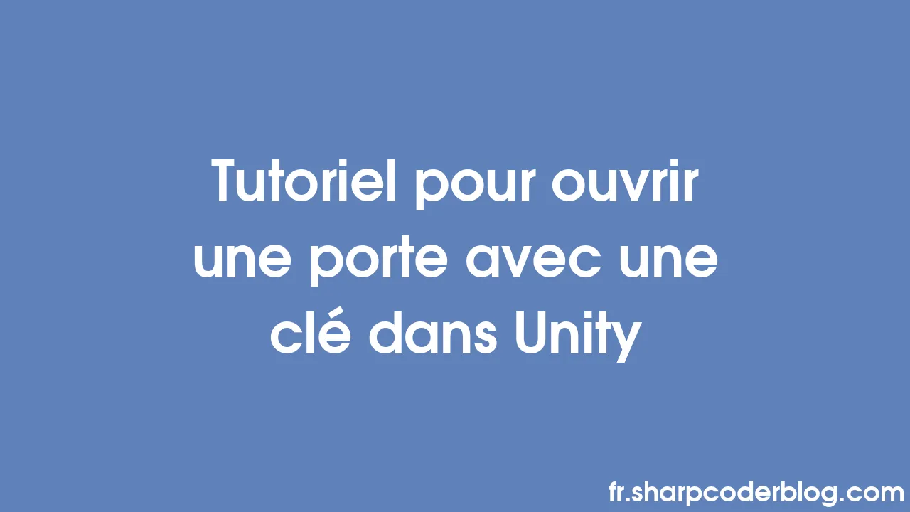 Tutoriel pour ouvrir une porte avec une clé dans Unity | Sharp Coder Blog