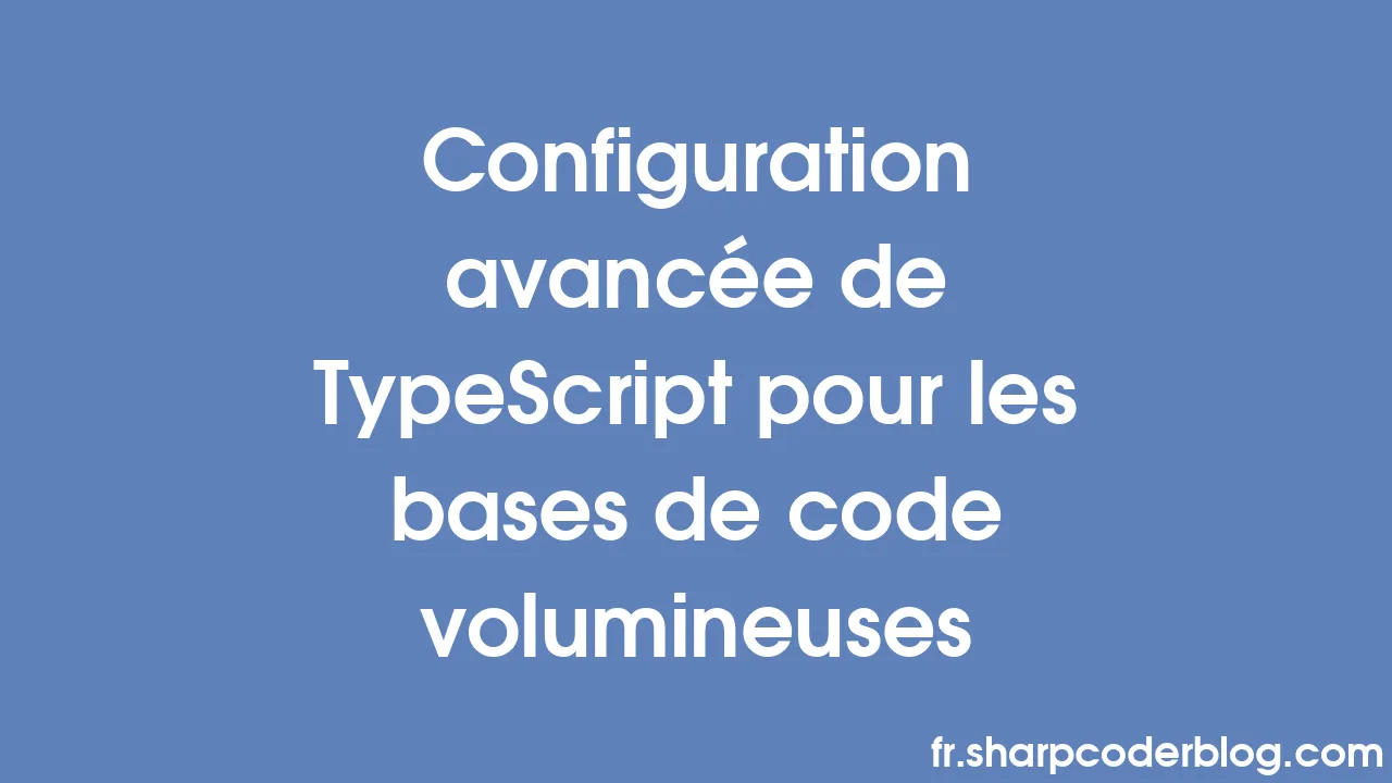 Configuration Avancée De Typescript Pour Les Bases De Code Volumineuses Sharp Coder Blog