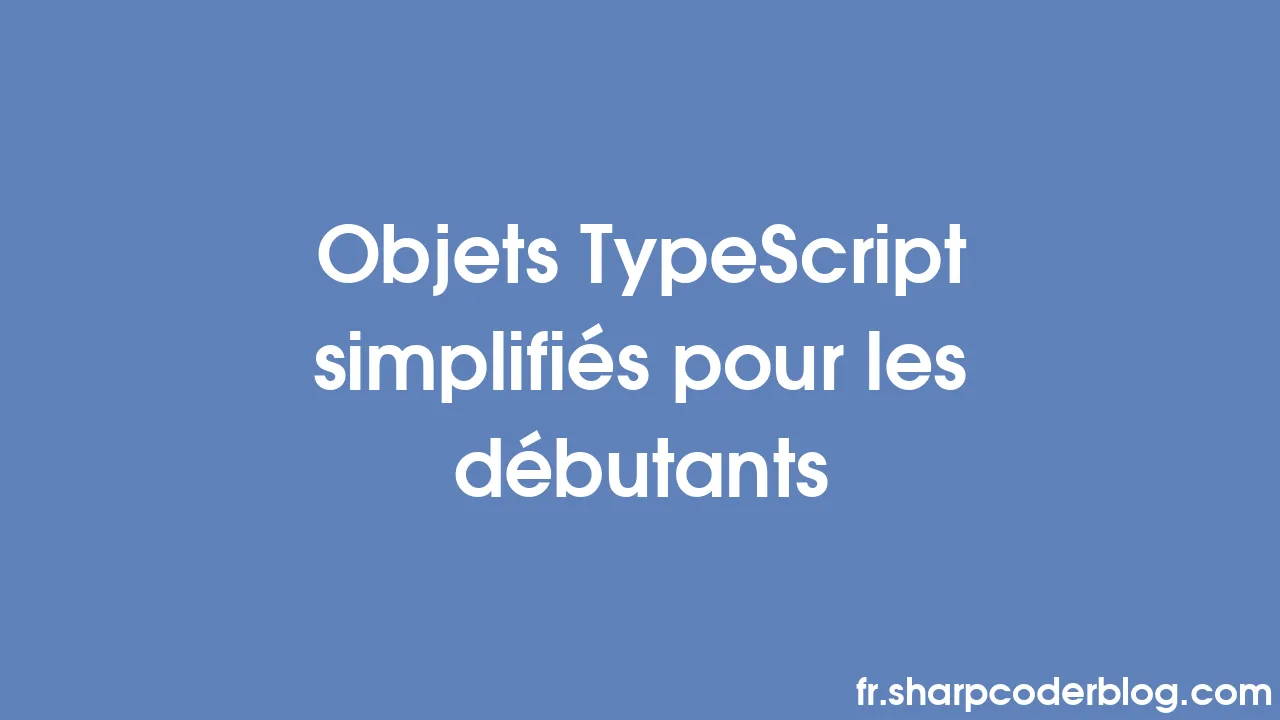 Objets TypeScript simplifiés pour les débutants | Sharp Coder Blog
