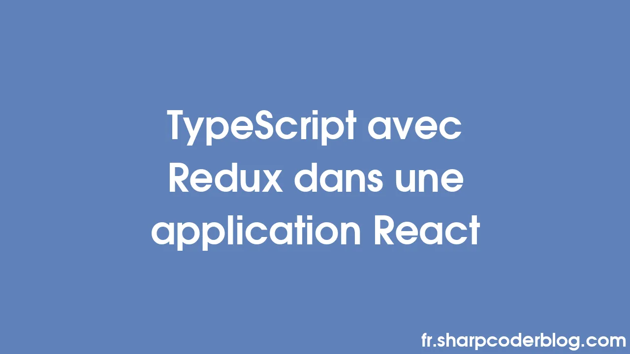 Typescript Avec Redux Dans Une Application React Sharp Coder Blog