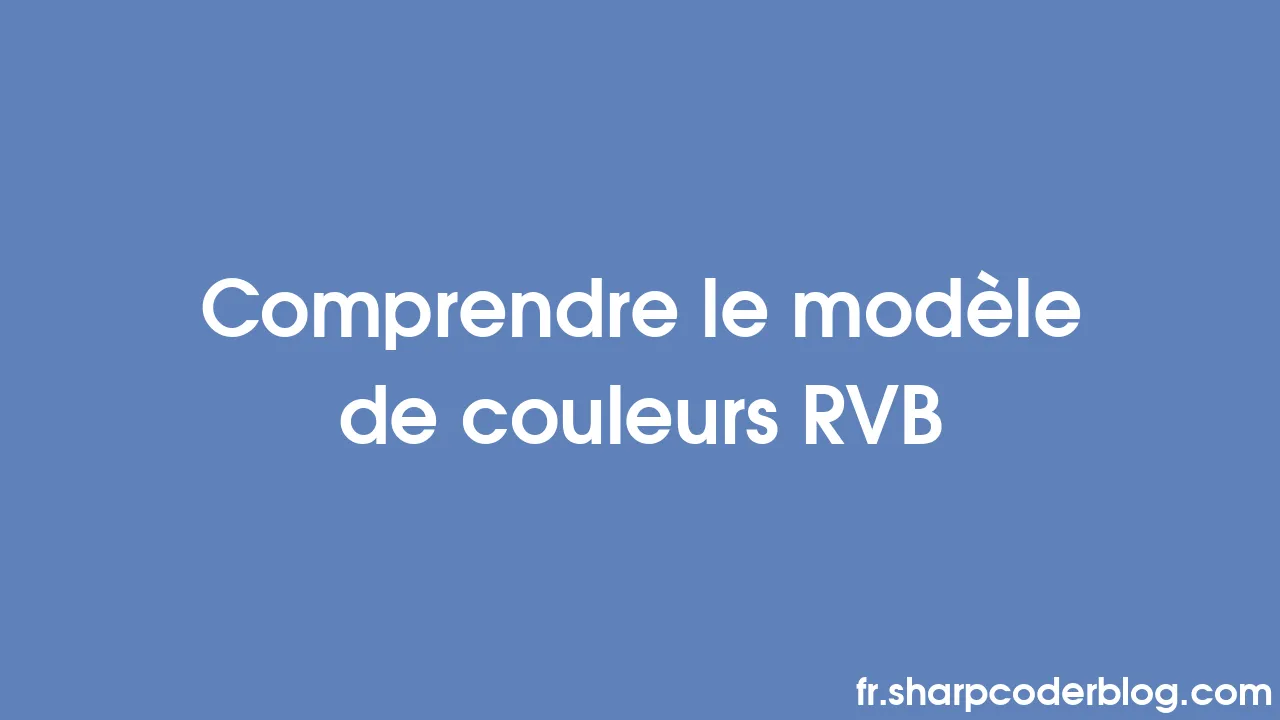 Comprendre le modèle de couleurs RVB | Sharp Coder Blog