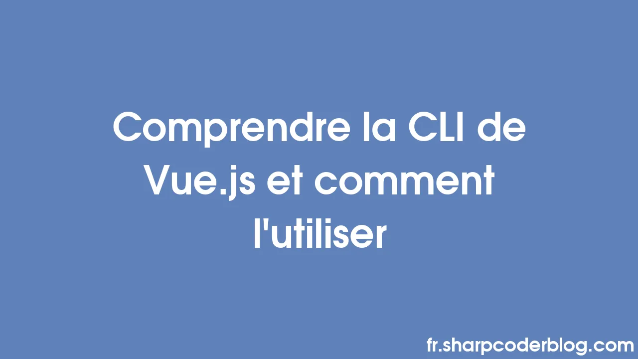 Comprendre La Cli De Vuejs Et Comment Lutiliser Sharp Coder Blog
