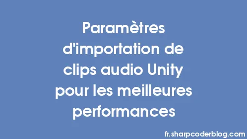 Paramètres d'importation de clips audio Unity pour les meilleures performances - Thumbnail