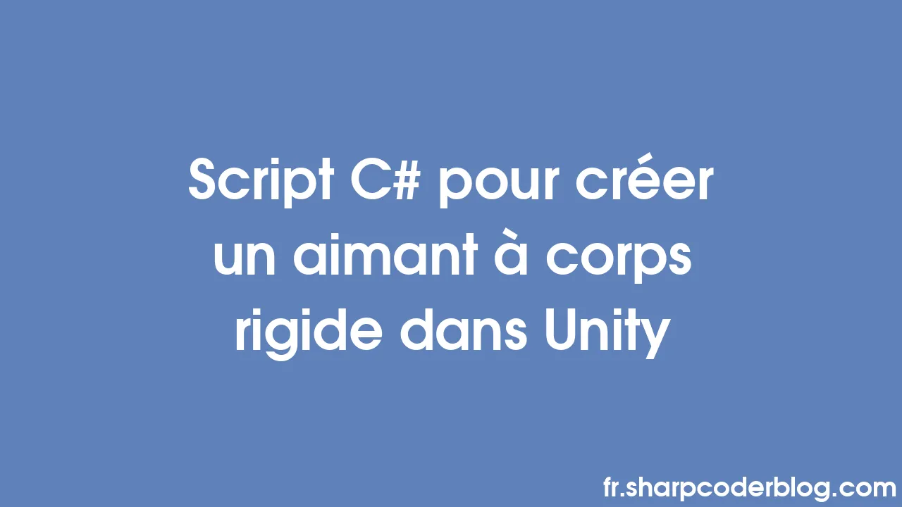 Script C Pour Créer Un Aimant à Corps Rigide Dans Unity Sharp Coder Blog