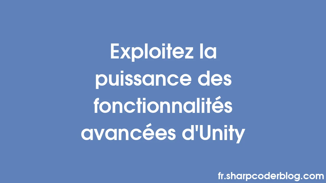 Exploitez La Puissance Des Fonctionnalités Avancées Dunity Sharp Coder Blog