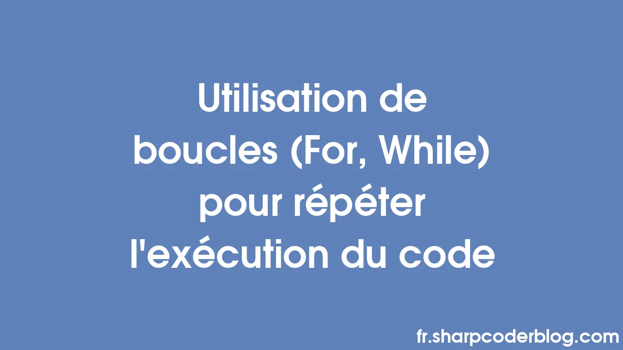 Utilisation De Boucles For While Pour Répéter Lexécution Du Code Sharp Coder Blog