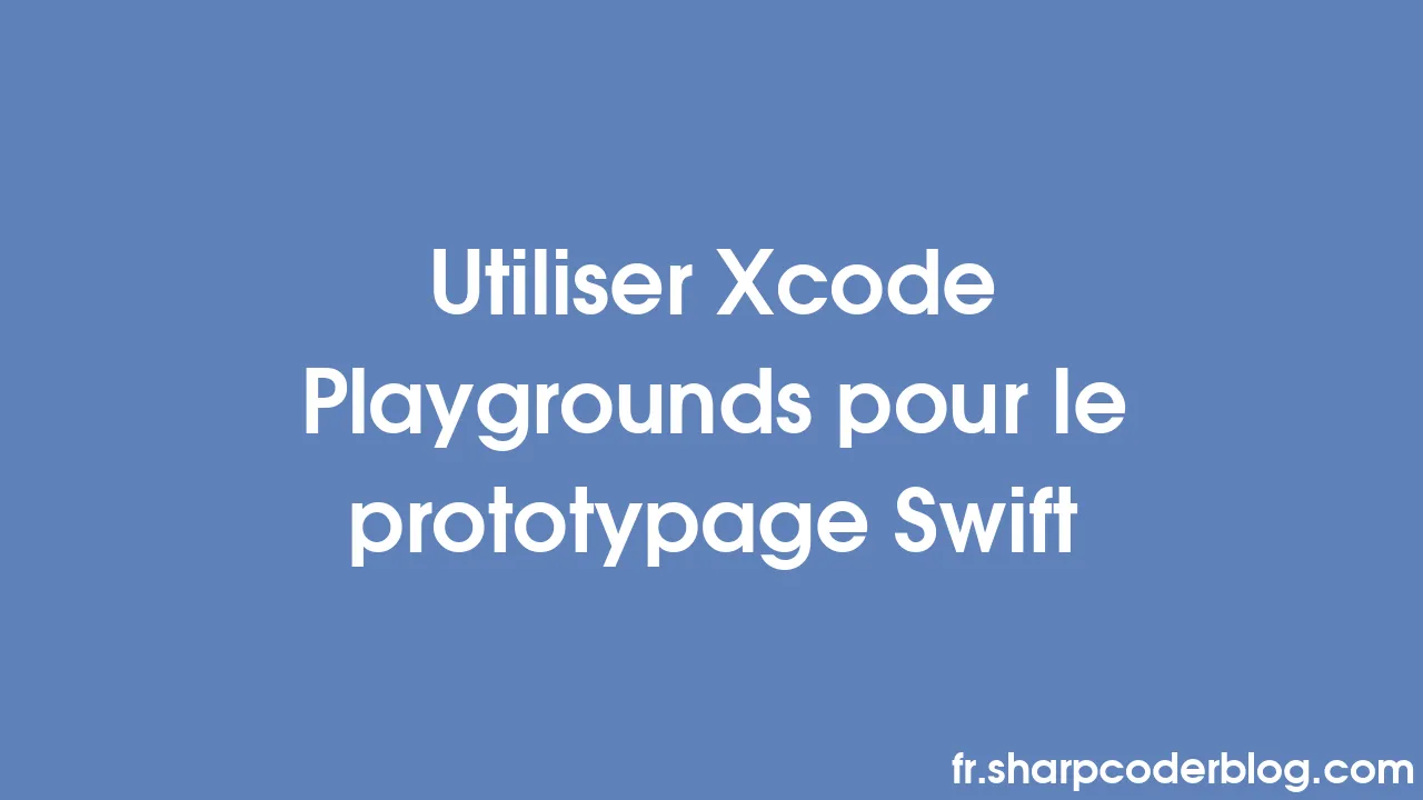 Utiliser Xcode Playgrounds Pour Le Prototypage Swift Sharp Coder Blog