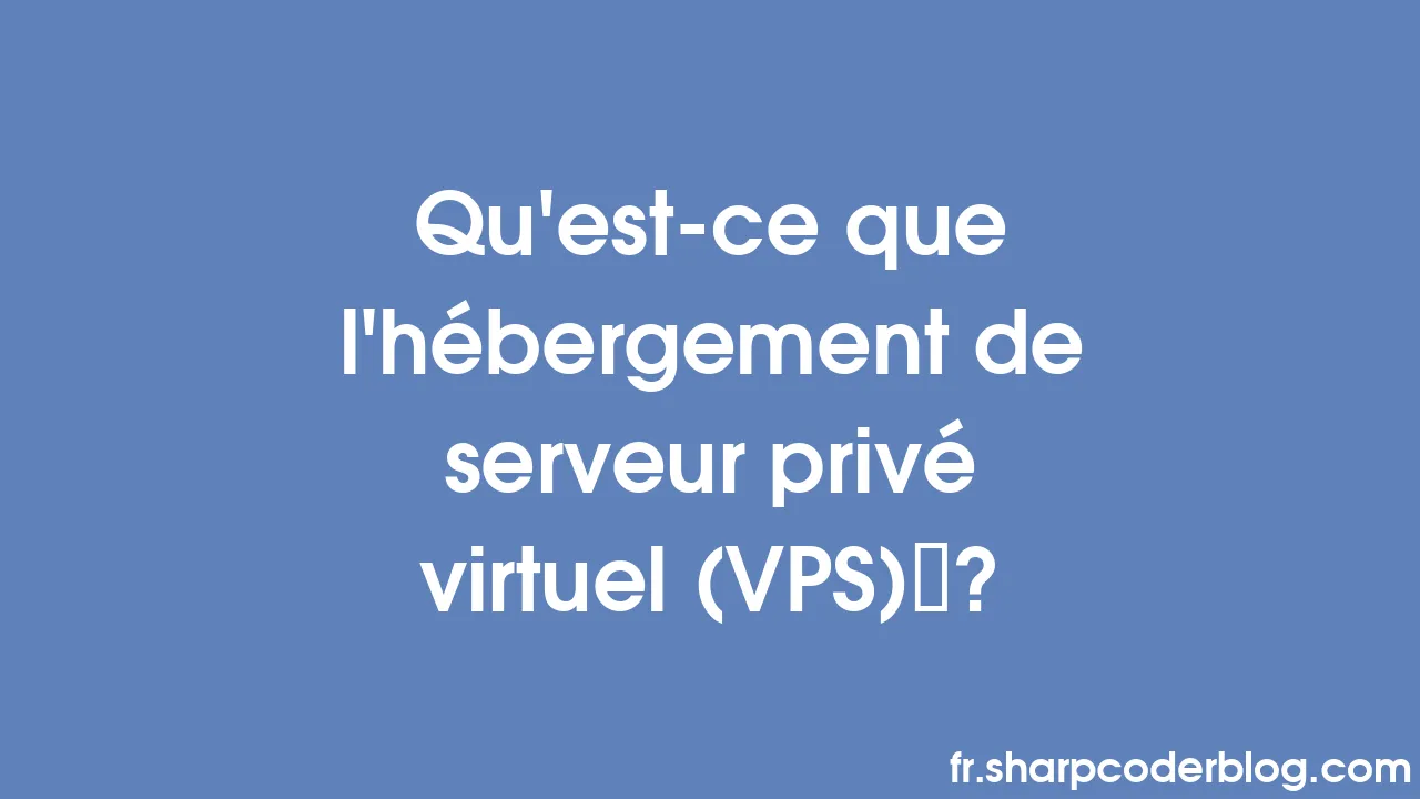Qu'est-ce que l'hébergement de serveur privé virtuel (VPS) ? | Sharp Coder Blog