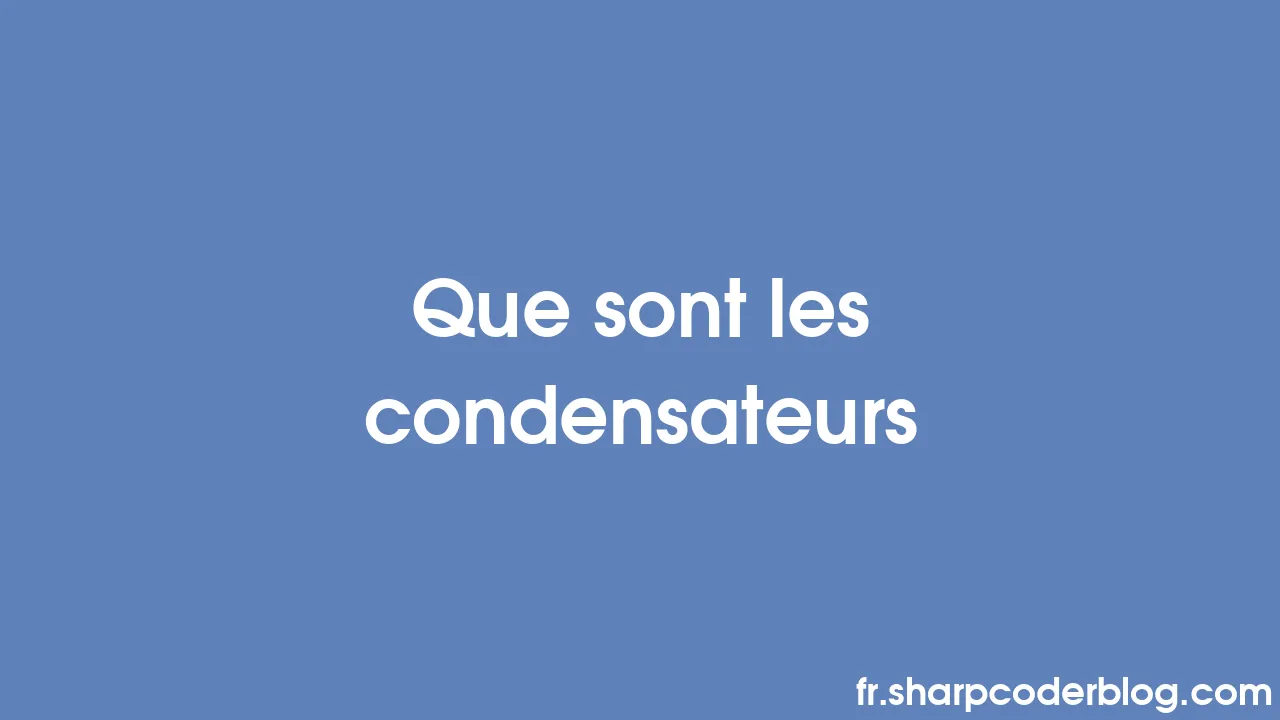 Que sont les condensateurs | Sharp Coder Blog