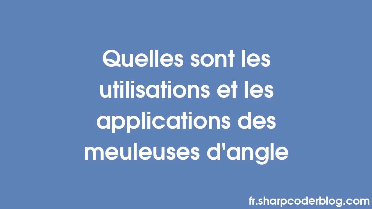 Quelles Sont Les Utilisations Et Les Applications Des Meuleuses Dangle Sharp Coder Blog