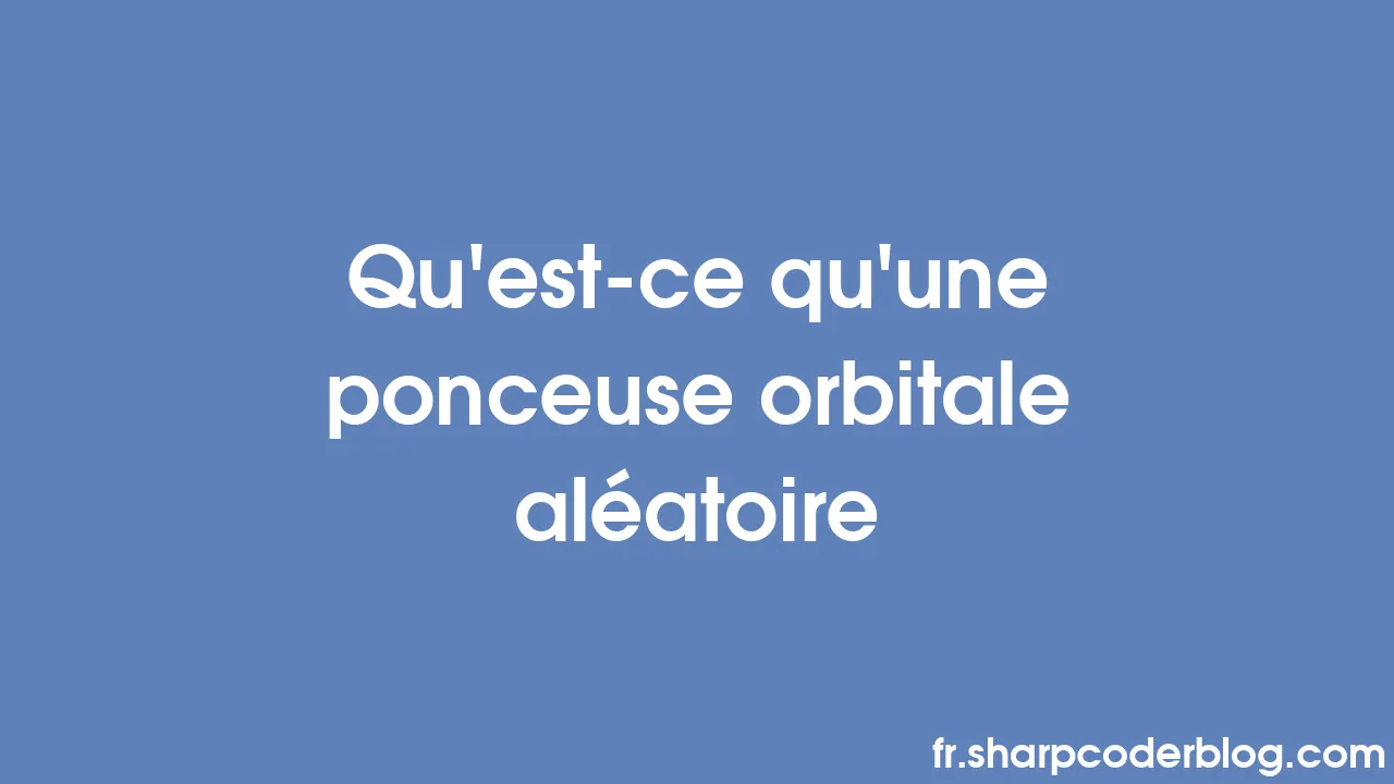 Qu'est-ce qu'une ponceuse orbitale aléatoire | Sharp Coder Blog