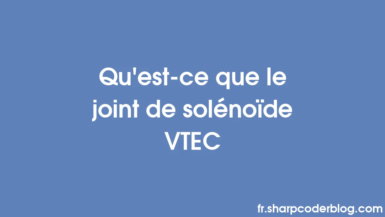 Qu'est-ce que le joint de solénoïde VTEC | Sharp Coder Blog