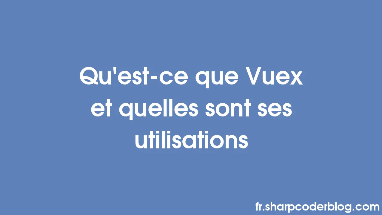 Qu'est-ce que Vuex et quelles sont ses utilisations | Sharp Coder Blog